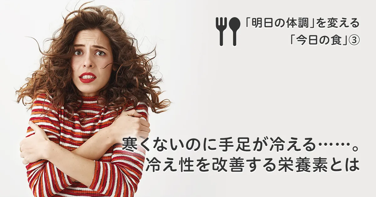 寒くないのに手足が冷える......。冷え性を改善する栄養素とは!? ｜管理栄養士・森由香子が教える「明日の体調」を変える「今日の食」｜【連載】「明日の体調」を変える「今日の食」｜Aktio ...